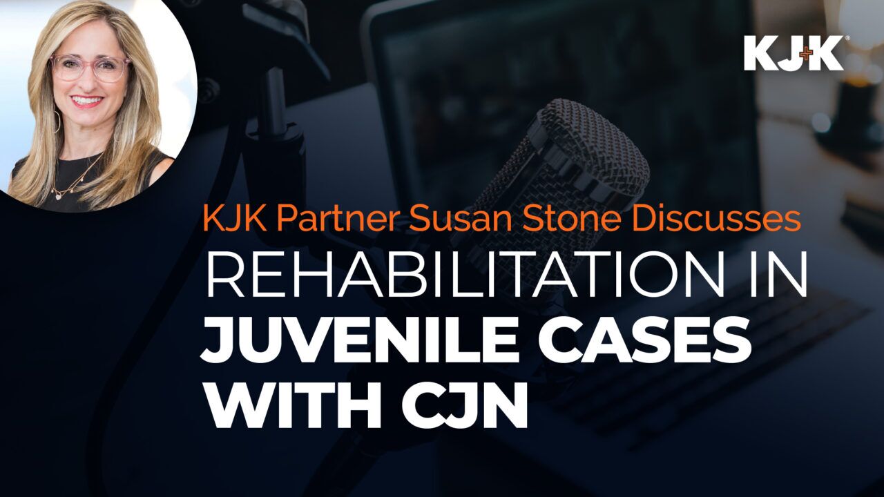 KJK Partner Susan Stone Discusses Rehabilitation in Juvenile Cases with ...